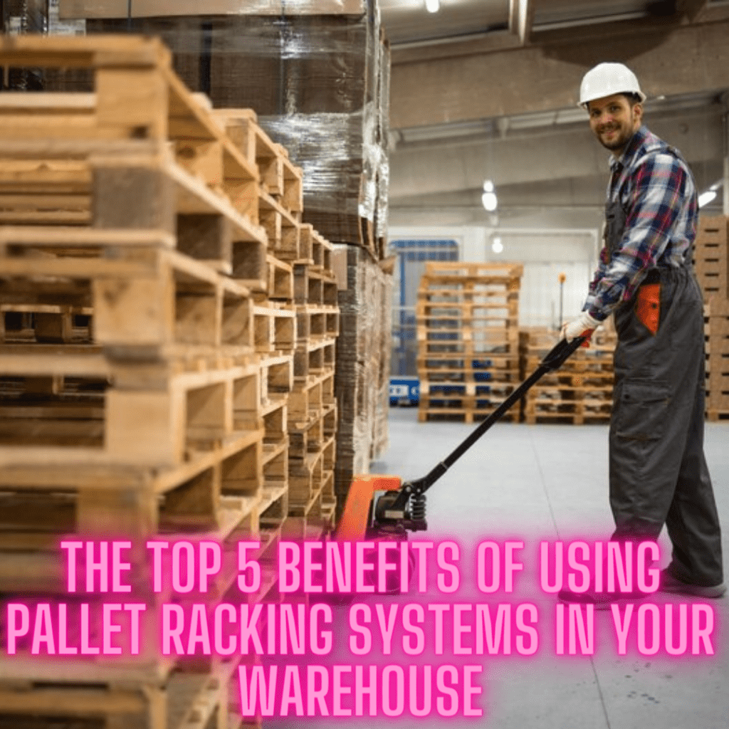 The Top 5 Benefits of Using Pallet Racking Systems in Your Warehouse ...